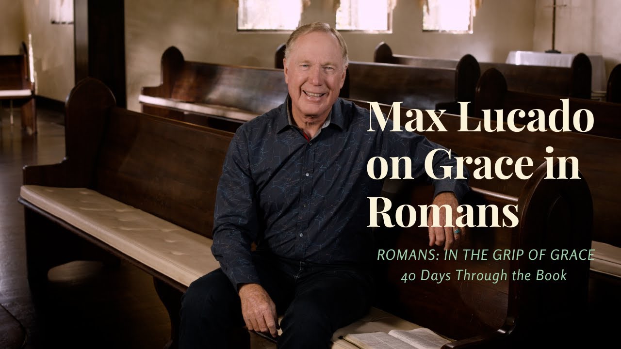 Max Lucado on Grace in the Book of Romans | 40 Days Through the Book of ...