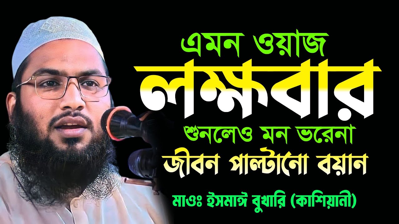 ওয়াজটি যতবার শুনি মন ভরে না! ismail bukhari kashiani waz 2025 ইসমাঈল ...