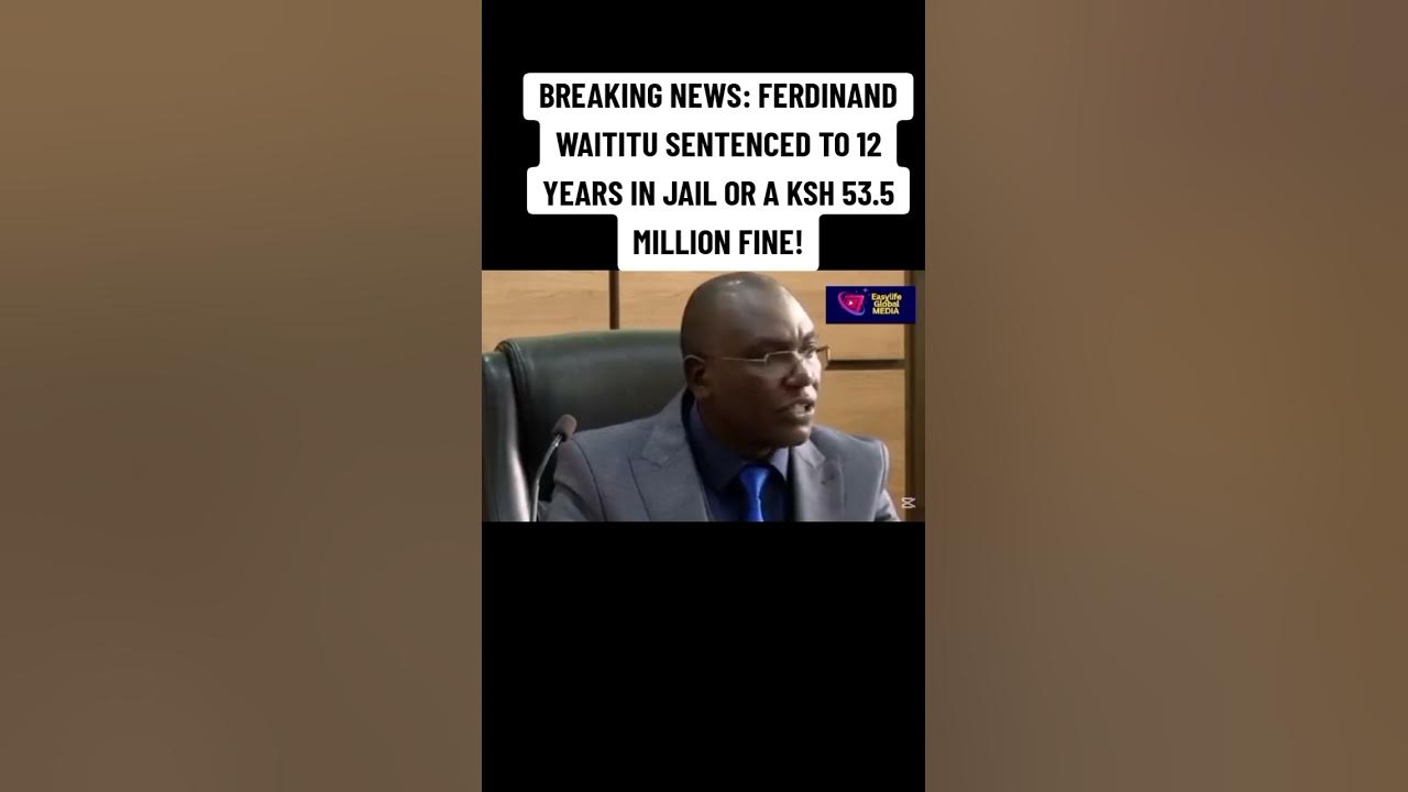 BREAKING NEWS: FERDINAND WAITITU SENTENCED TO 12 YEARS IN JAIL OR A KSH 53.5 MILLION FINE! - YouTube