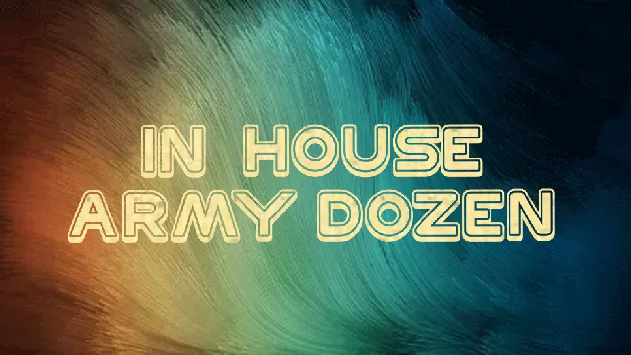 IN HOUSE ARMY DOZEN - YouTube