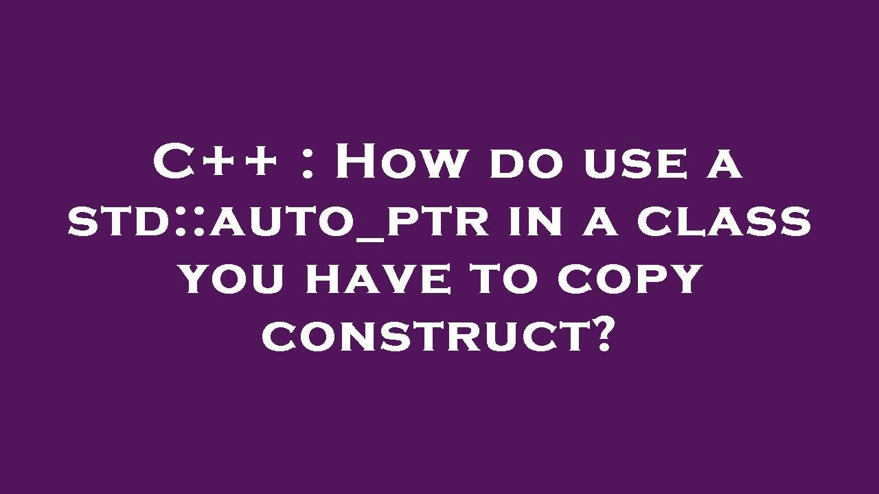 C How Do Use A Stdautoptr In A Class You Have To Copy Construct 5510
