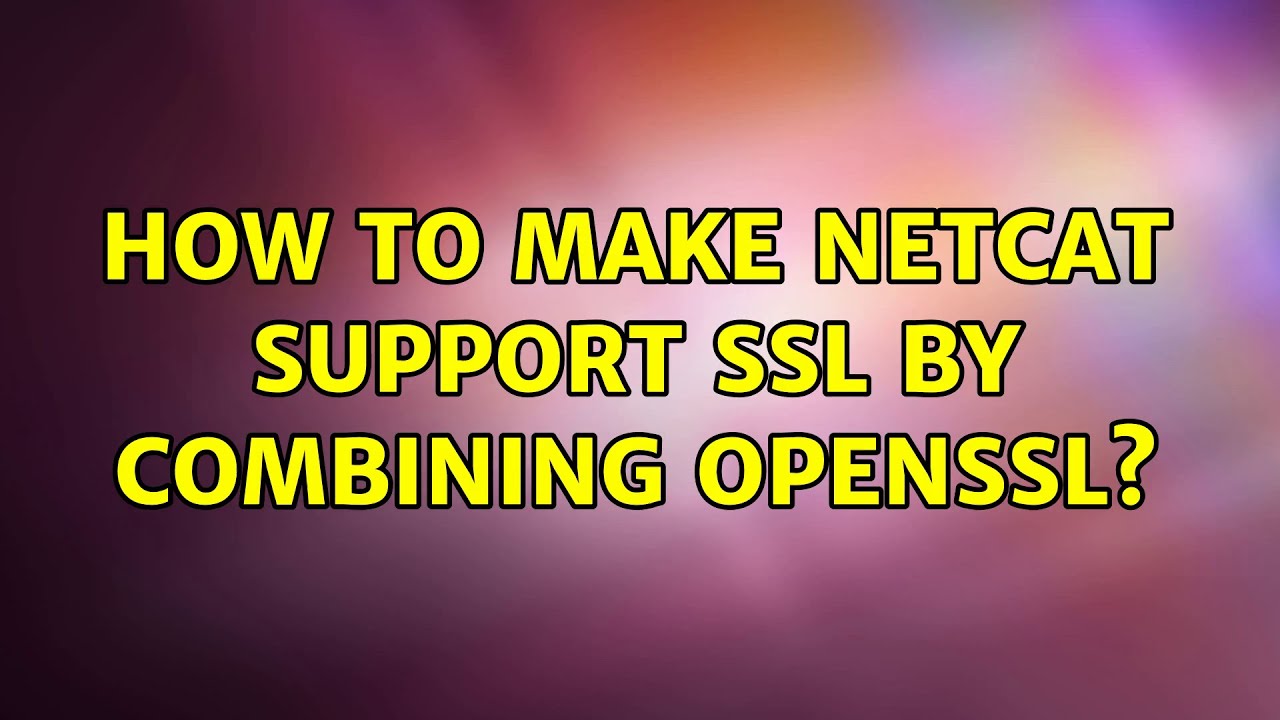 How to make netcat support ssl by combining openssl? (3 Solutions ...
