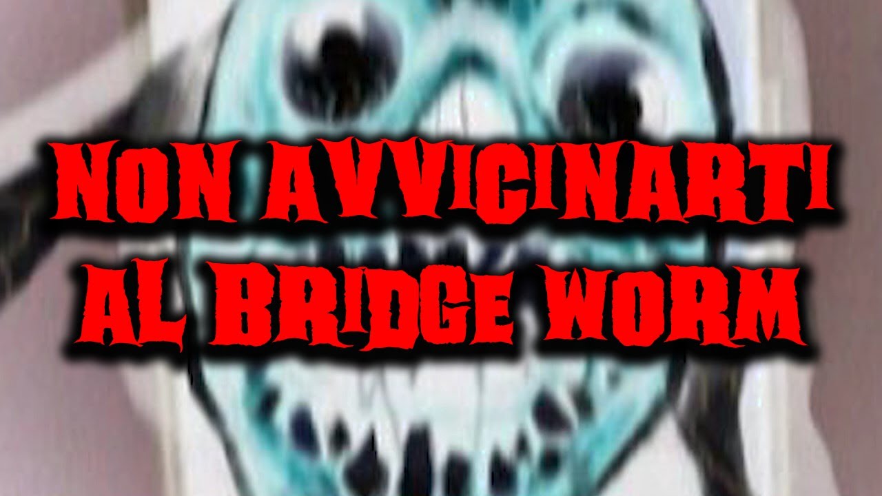 Non avvicinarti al Bridge Worm - Creepypasta - YouTube
