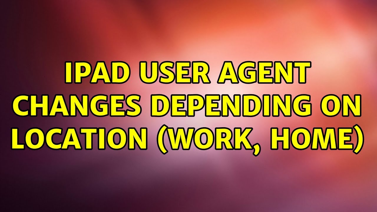 iPad user agent changes depending on location (work, home) - YouTube