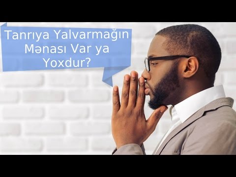 Tanrıya Yalvarmağın Mənası Var ya Yox ?