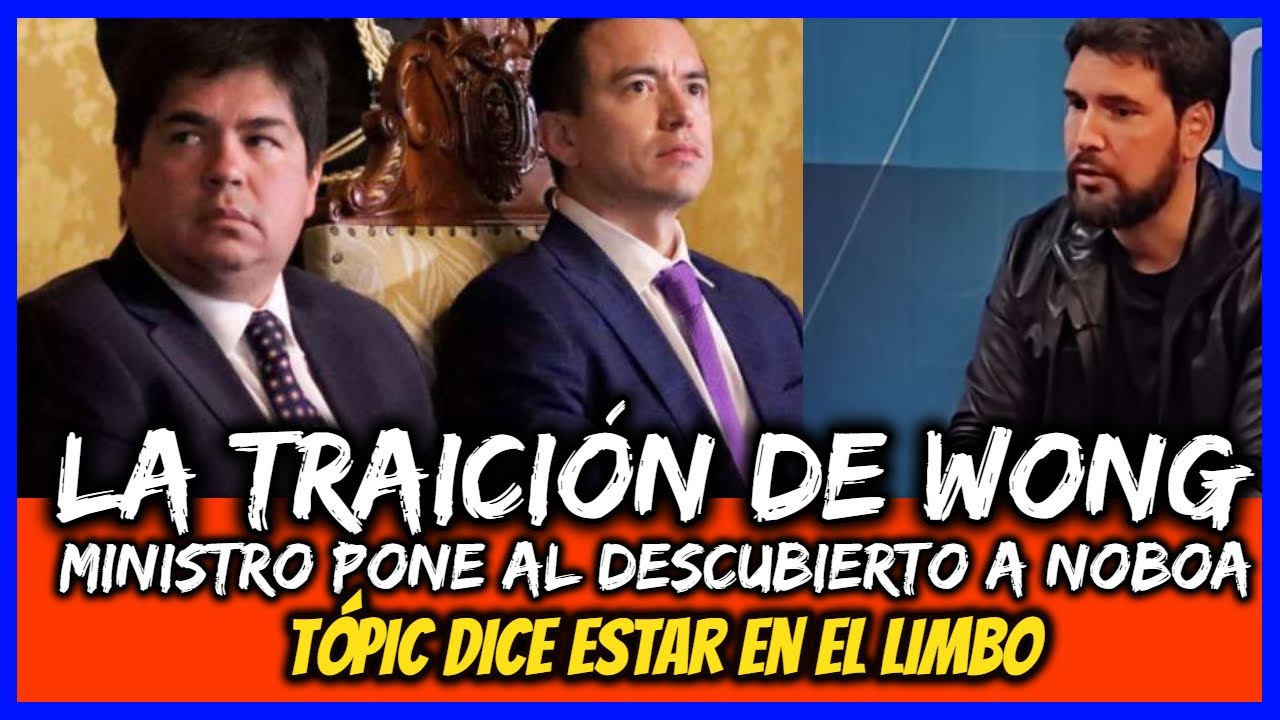 La traición de Wong. Ministro pone al descubierto a Noboa. Tópic dice ...