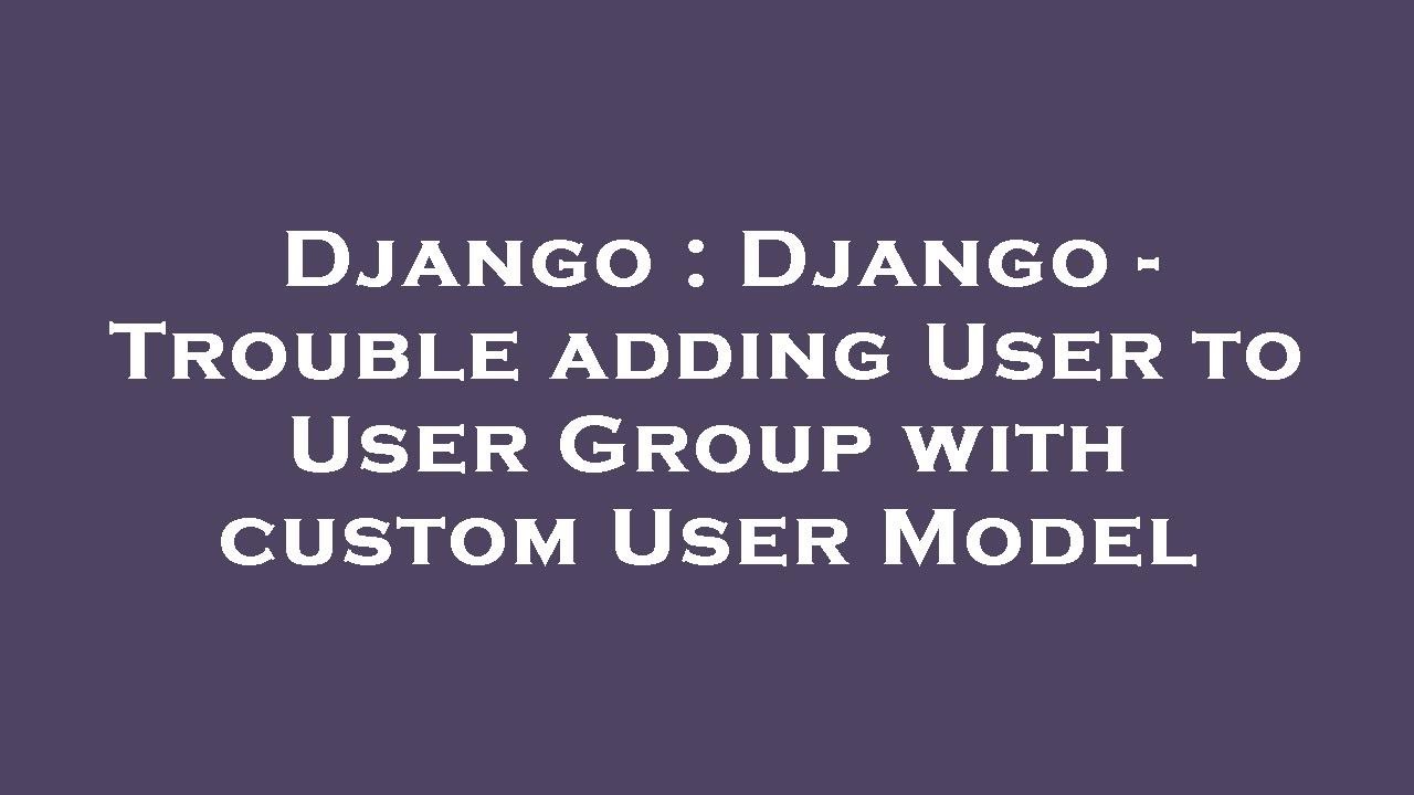 Django Django Trouble Adding User To User Group With Custom User Model Youtube 4563