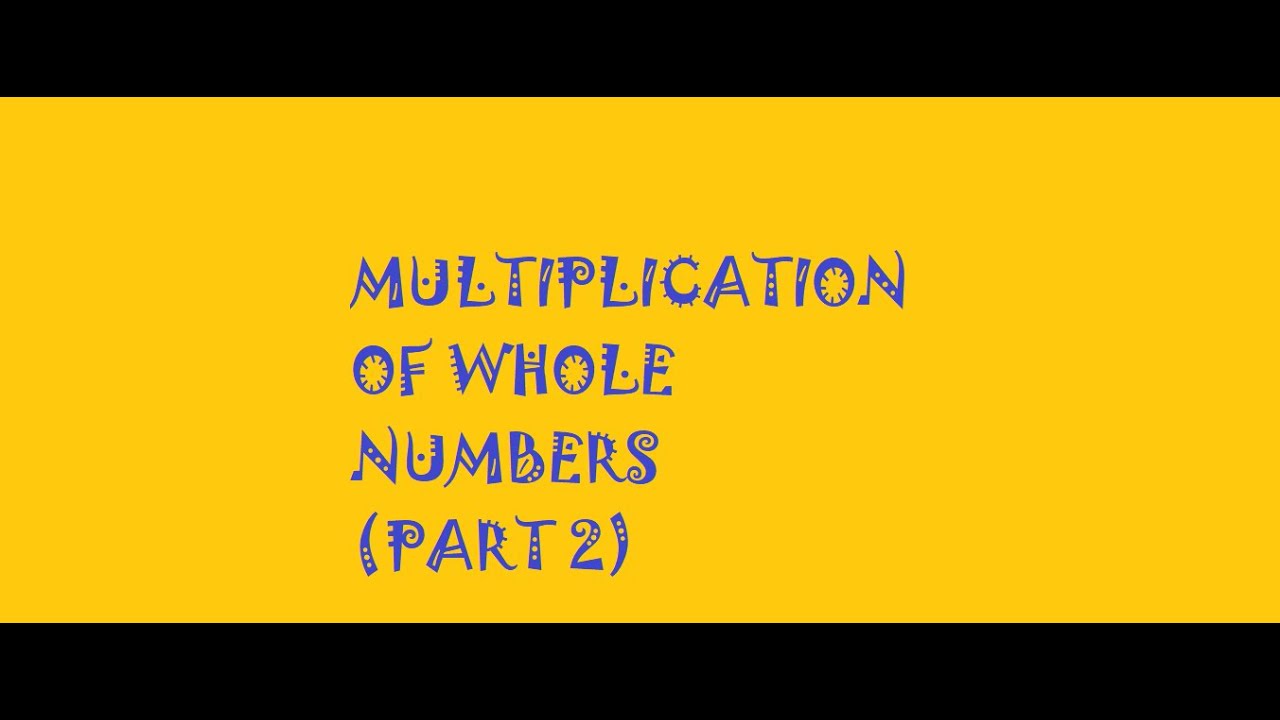 MULTIPLICATION OF WHOLE NUMBERS (PART 2)!!!!!!!!! - YouTube