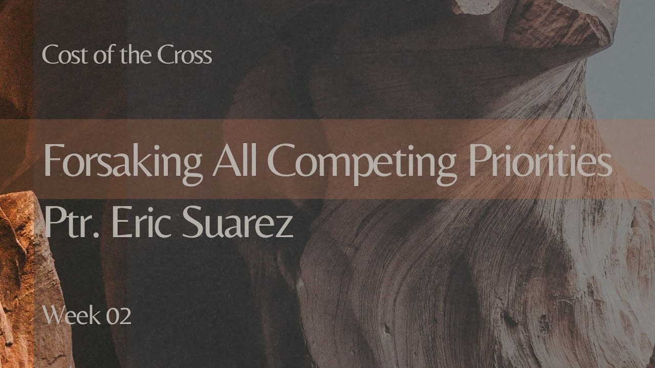 Forsaking All Competing Priorities | Cost of the Cross Week 2 | Ptr. Eric Suarez - YouTube