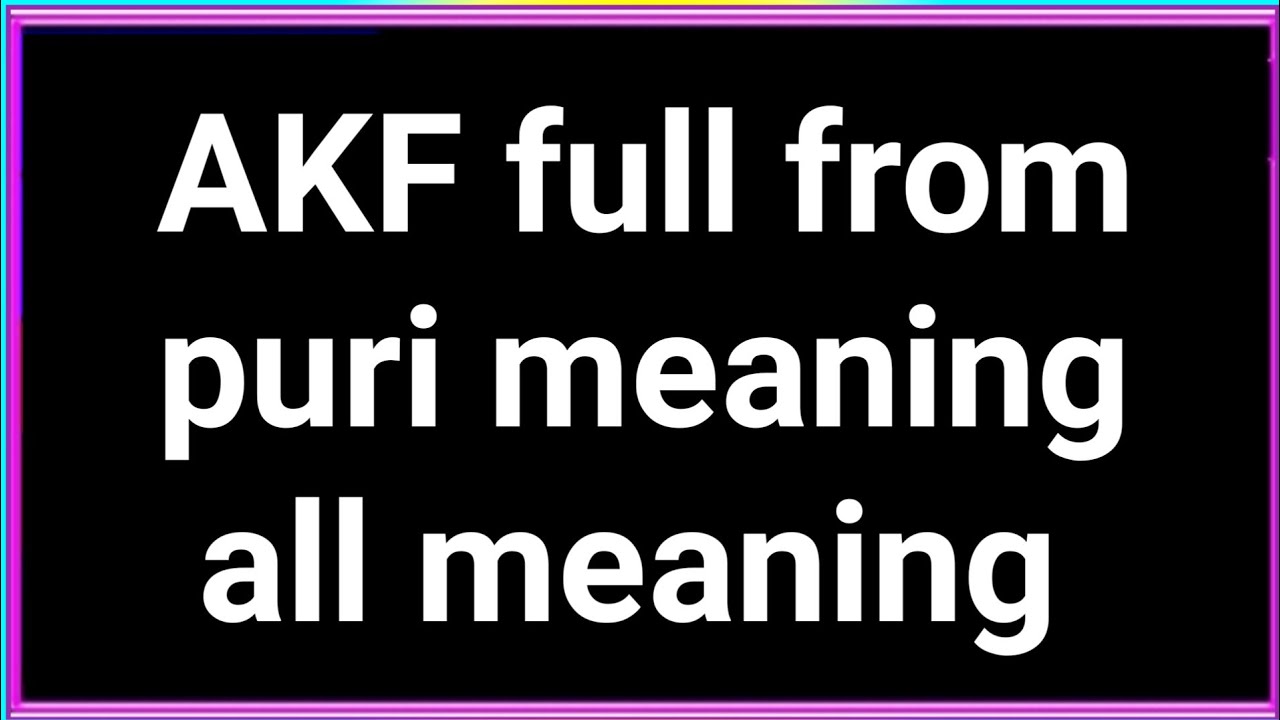 akf ka full from | puri meaning all meaning akf ka full from kya hota ...