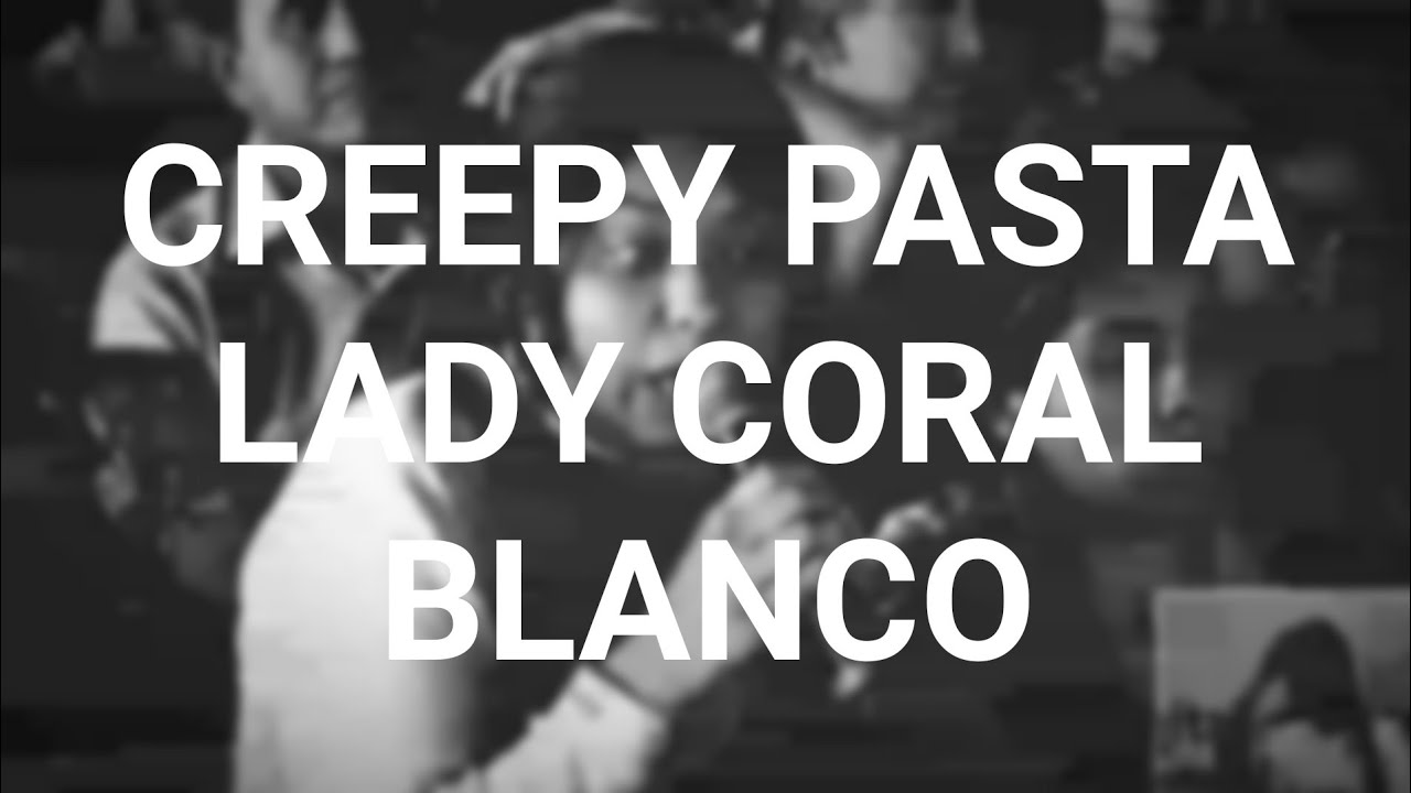 CREEPY PASTA - LADY CORAL BLANCO - YouTube