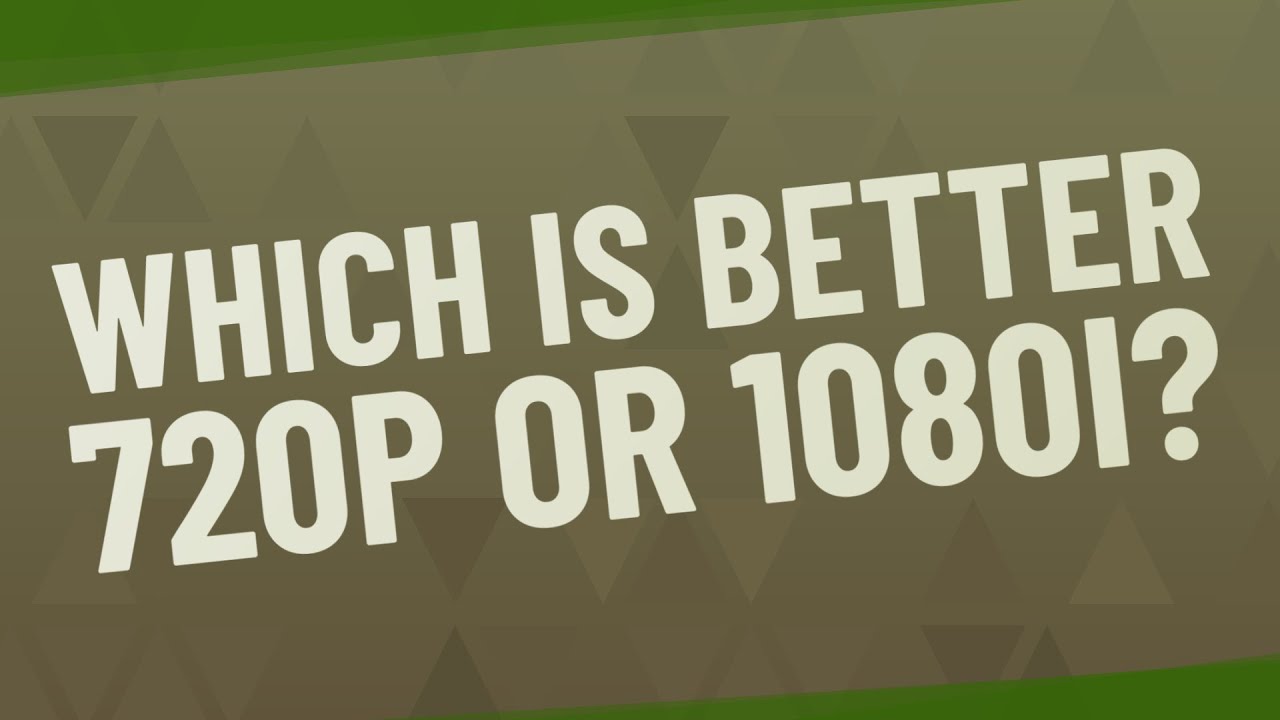 Which Is Better 720p Or 1080i YouTube Which Is Better 720p Or 1080i YouTube