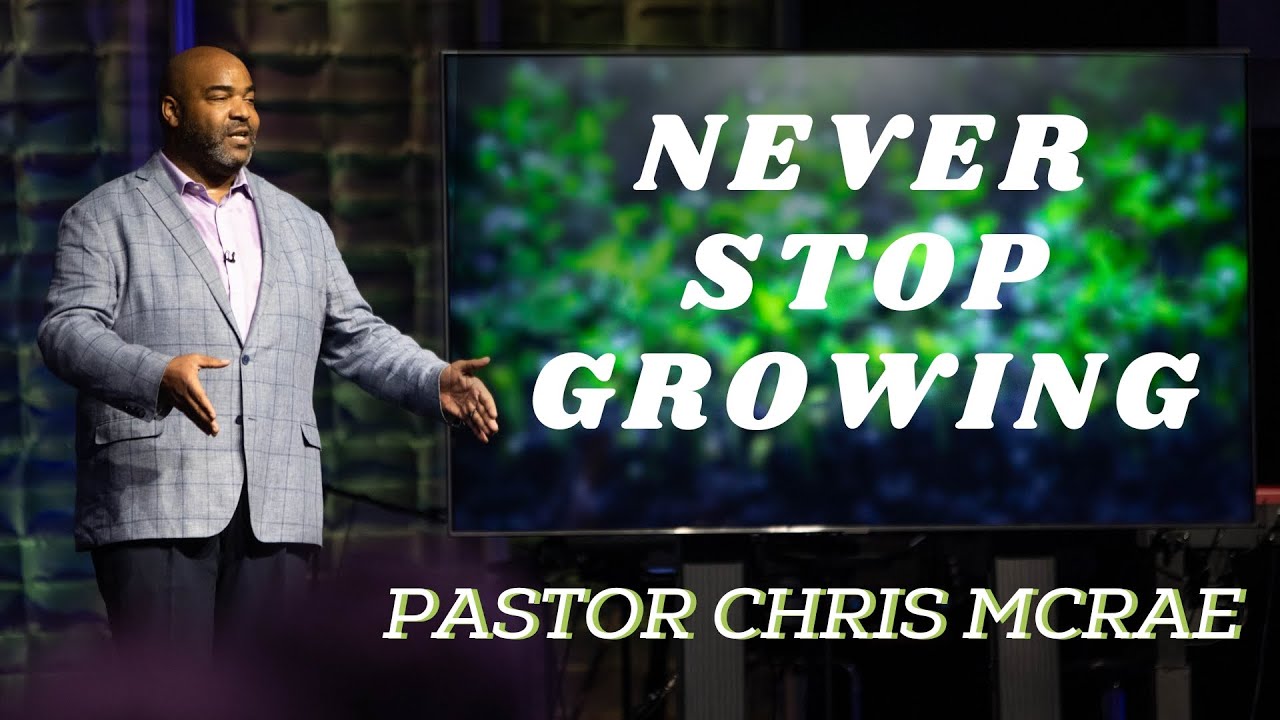 Never Stop Growing | Pastor Chris McRae - YouTube