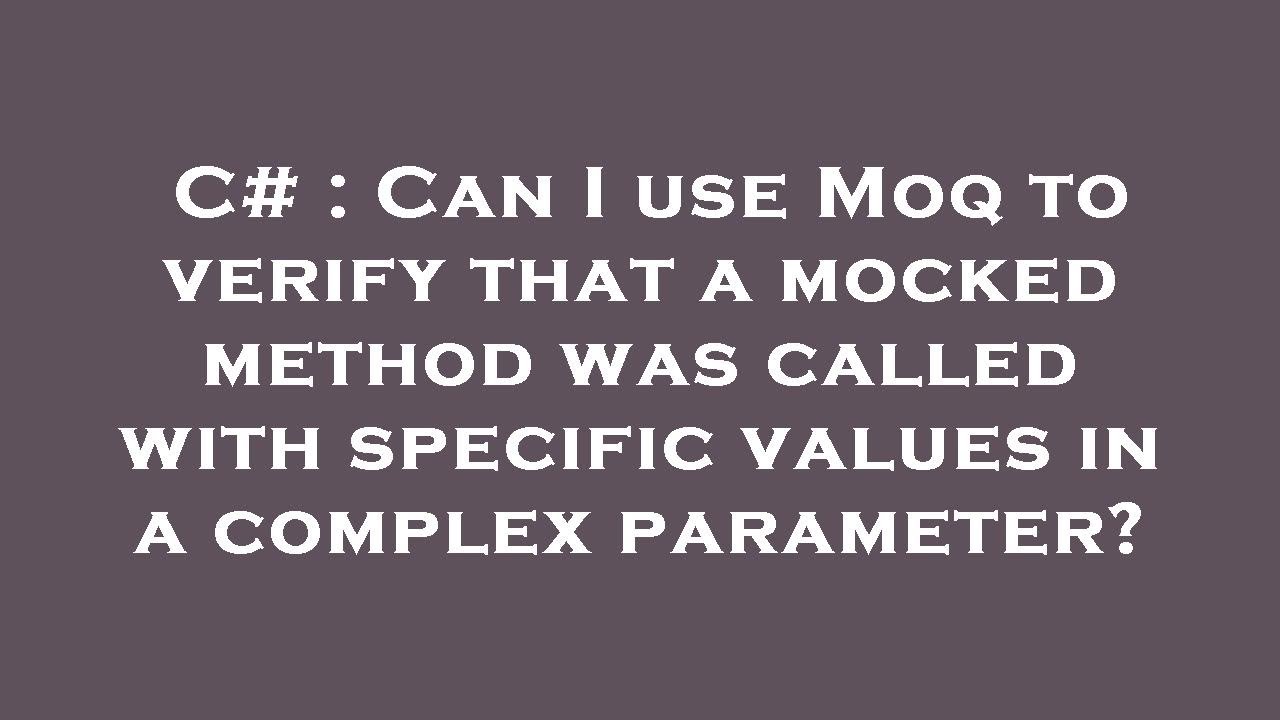 C Can I Use Moq To Verify That A Mocked Method Was Called With Specific Values In A Complex