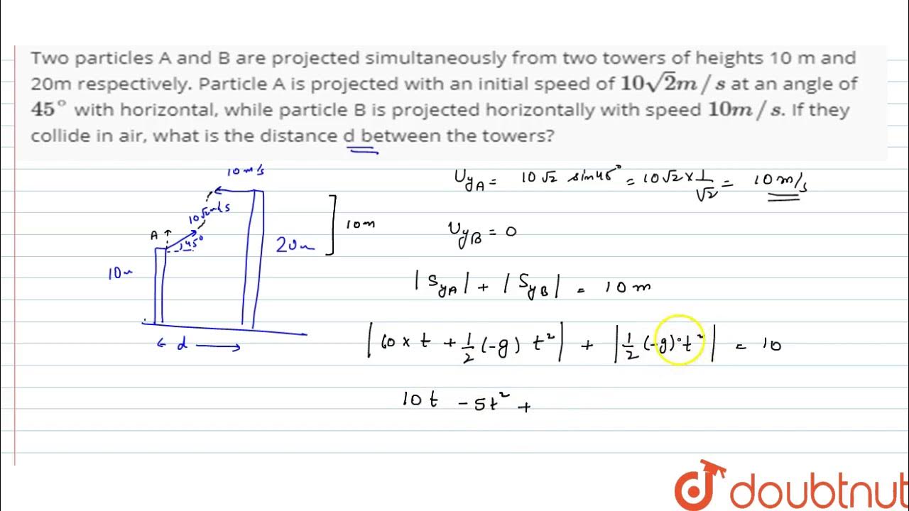 Two particles A and B are projected simultaneously from two towers of heights 10 m and 20m respe ...