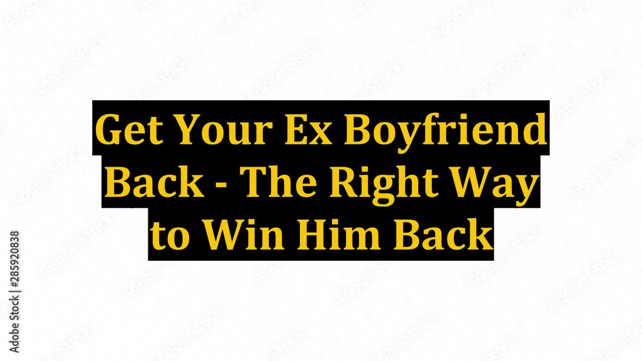 Get Your Ex Boyfriend Back - The Right Way to Win Him Back - YouTube