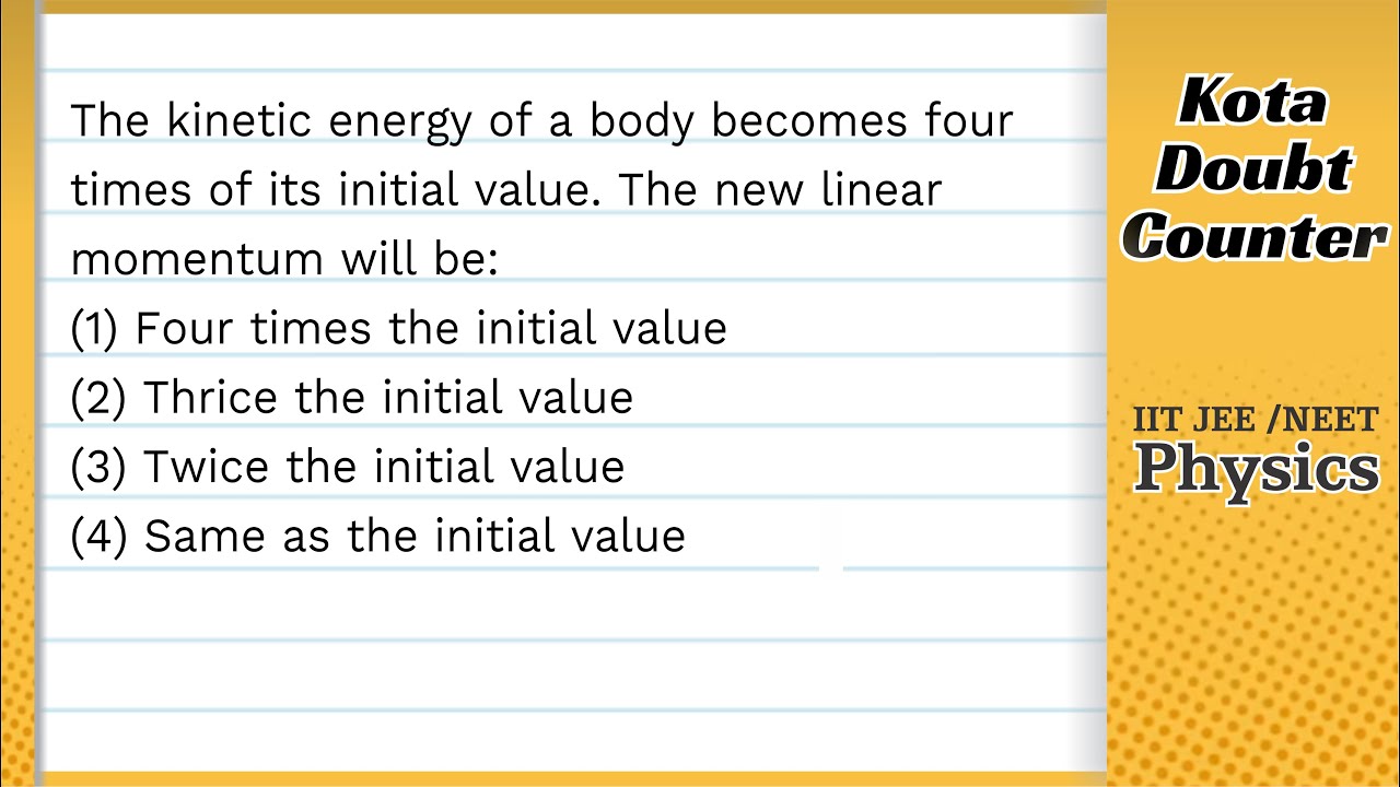 The kinetic energy of a body becomes four times of its initial value ...