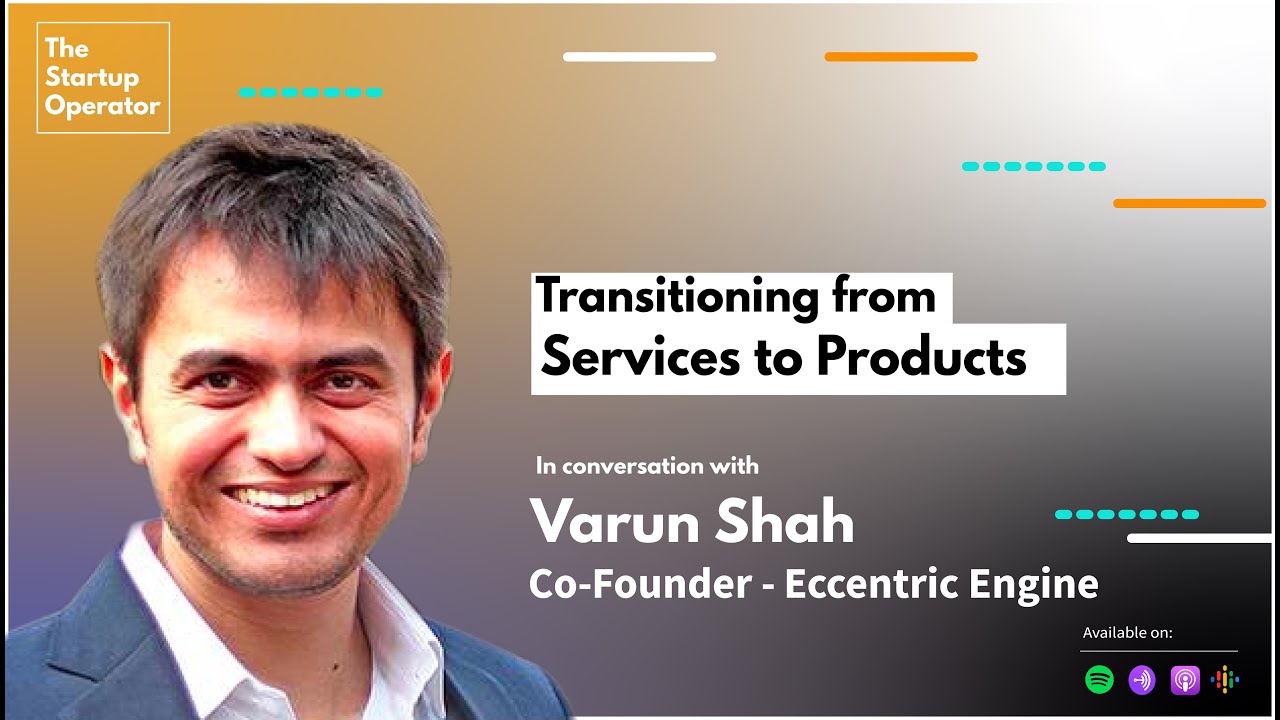Transitioning from Services to Products | Varun Shah | Eccentric Engine ...