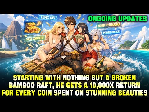 Starting With Nothing but a Broken Bamboo Raft, Every Coin He Spends on Beauties Returns 10,000x!