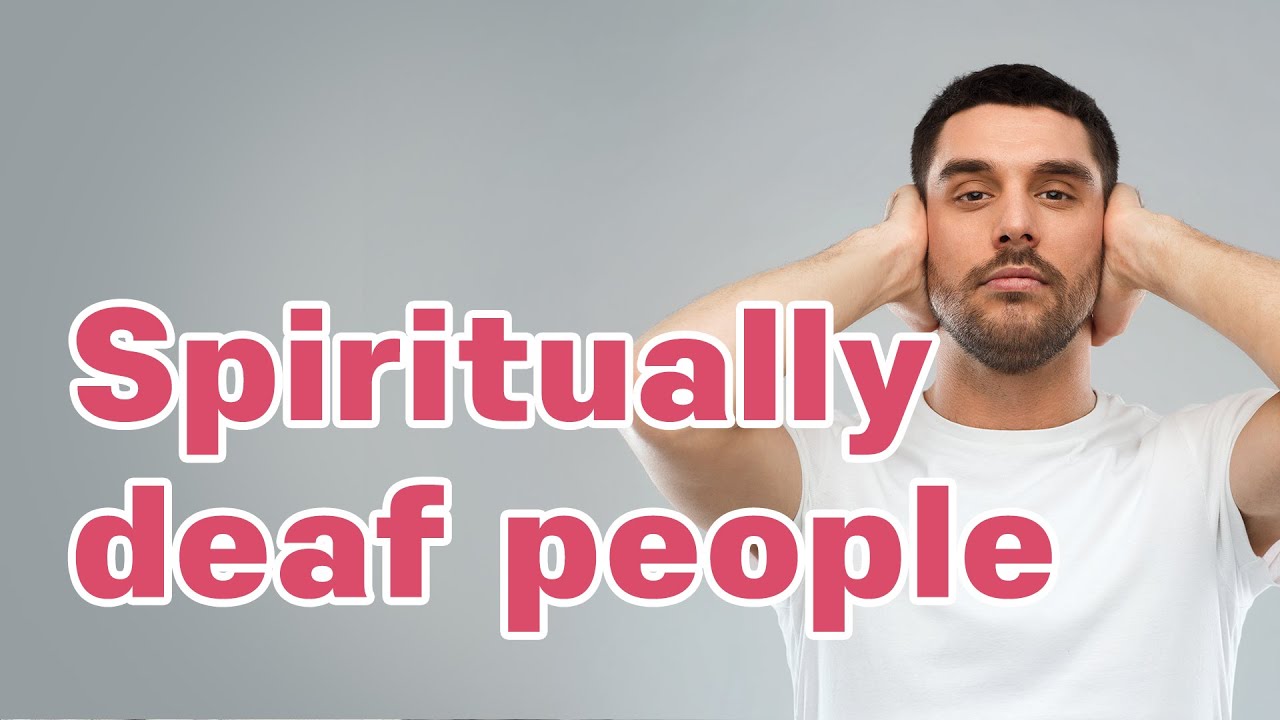 Those Unable to Hear Even Though They Have Ears, Spiritually Deaf ...