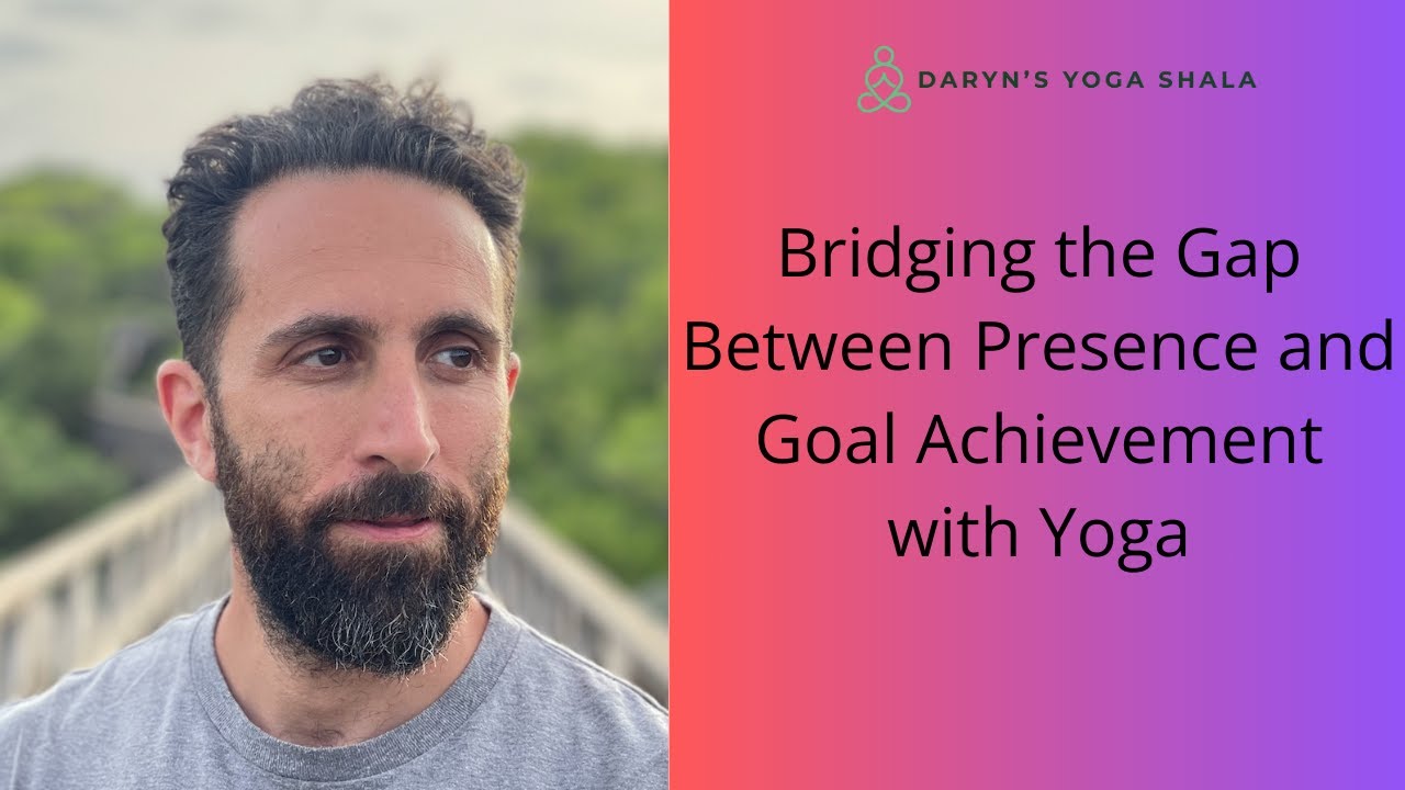 Bridging the Gap Between Presence and Goal Achievement with Yoga - YouTube
