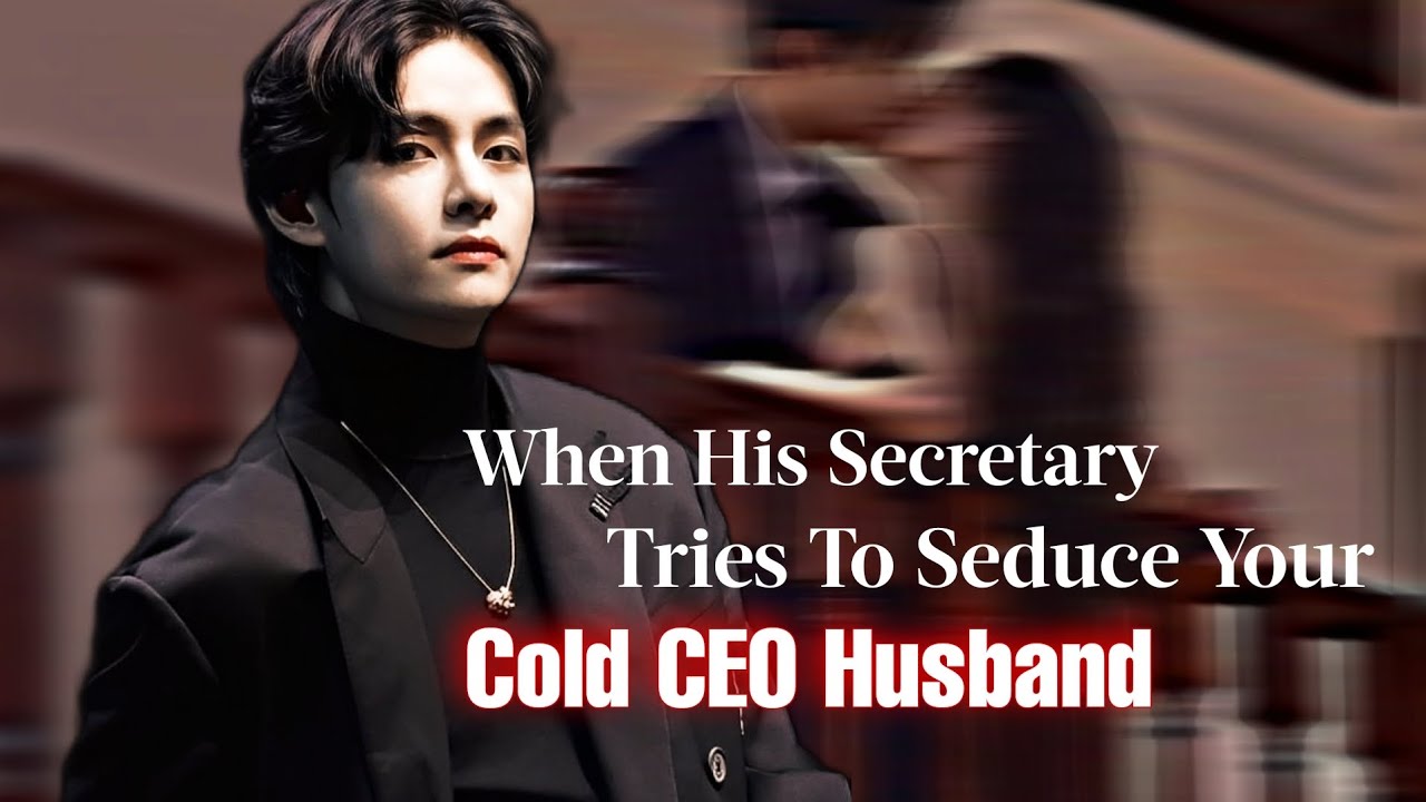 Taehyung ff | When His Secretary Tries To Seduce Your Cold CEO Husband ...