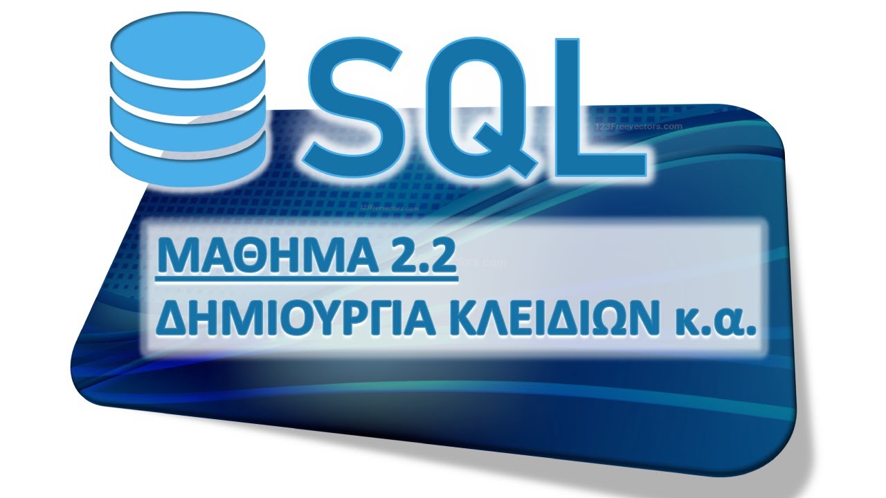 SQL - ΜΑΘΗΜΑ 2.2 - ΔΗΜΙΟΥΡΓΙΑ ΚΛΕΙΔΙΩΝ κ.α. - ΜΕΡΟΣ 1 από 6 ...