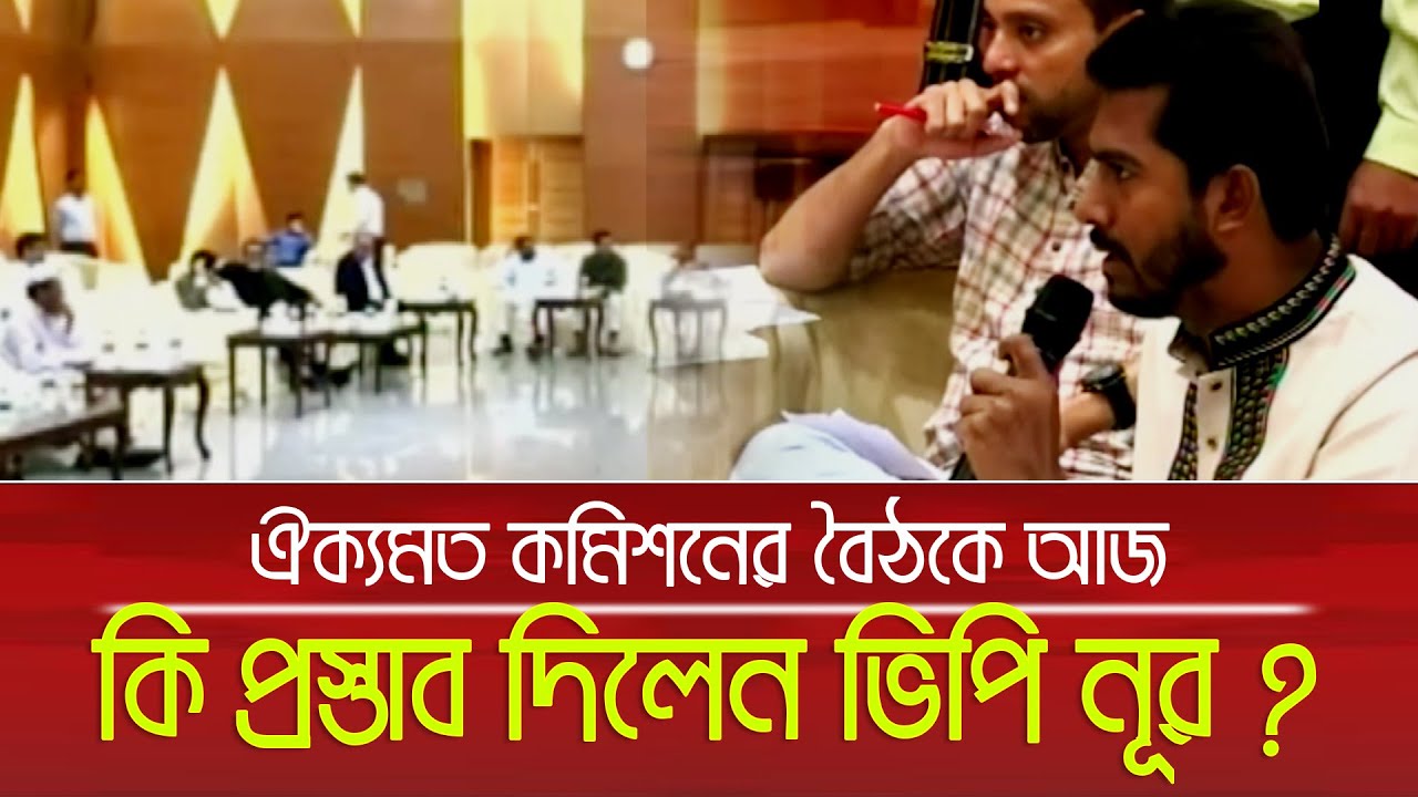 ঐক্যমত কমিশনের বৈঠকে আজ কি প্রস্তাব দিলেন ভিপি নুর? vp nur | nur | noor ...
