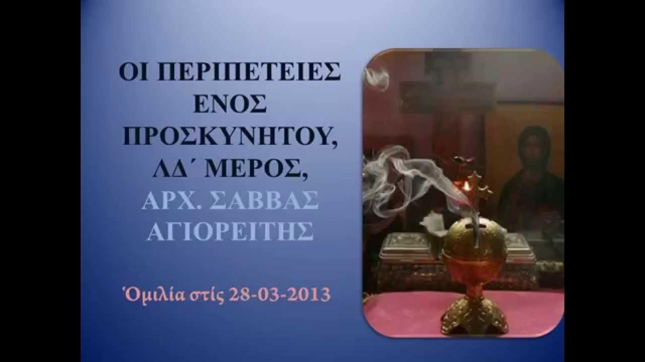 34.ΟΙ ΠΕΡΙΠΕΤΕΙΕΣ ΕΝΟΣ ΠΡΟΣΚΥΝΗΤΟΥ, ΑΡΧ. ΣΑΒΒΑΣ ΑΓΙΟΡΕΙΤΗΣ - YouTube