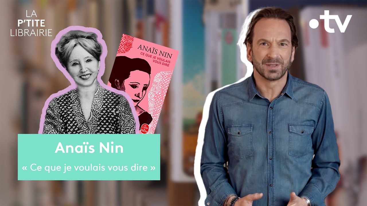 ANAÏS NIN / CE QUE JE VOULAIS VOUS DIRE / LA P'TITE LIBRAIRIE - YouTube