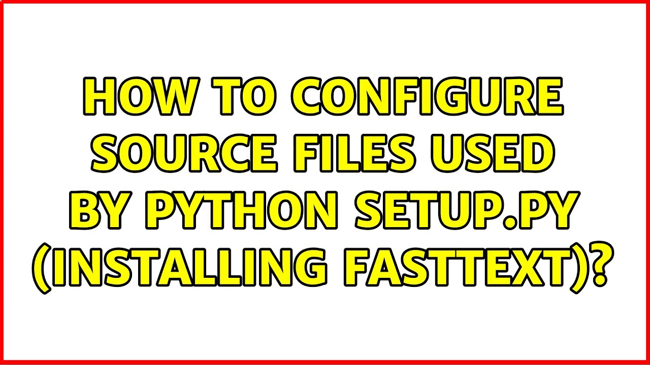 How To Configure Source Files Used By Python Setuppy Installing Fasttext Youtube