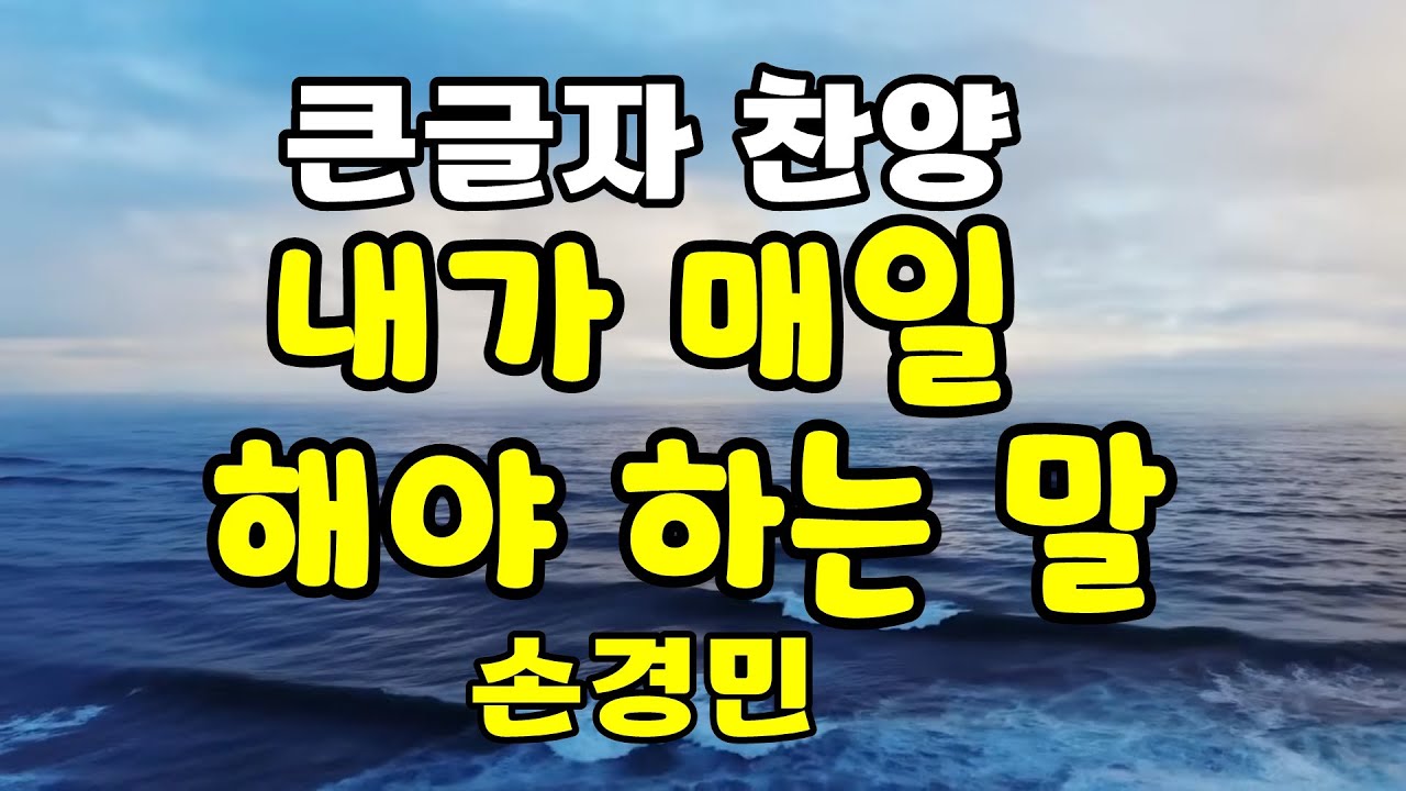 큰글자 찬양 내가 매일 해야 하는 말 3시간 연속 듣기 재생 손경민 찬송가 찬양 복음성가 Ccm Youtube