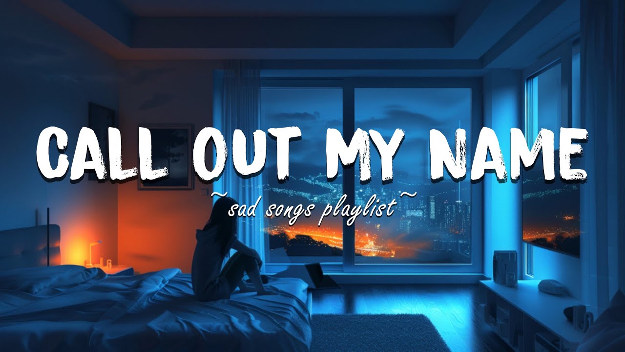 Call Out My Name ♫ Sad songs playlist for broken hearts ~ Depressing ...