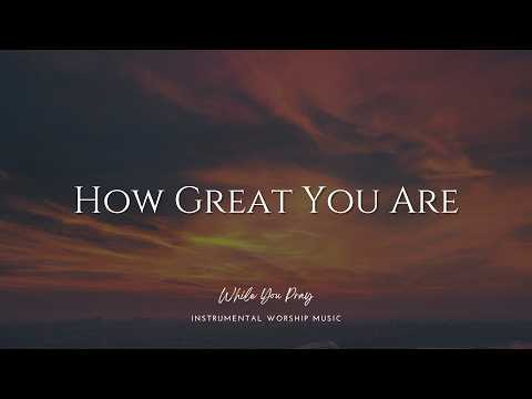 How Great You Are | Instrumental Worship Music | While You Pray