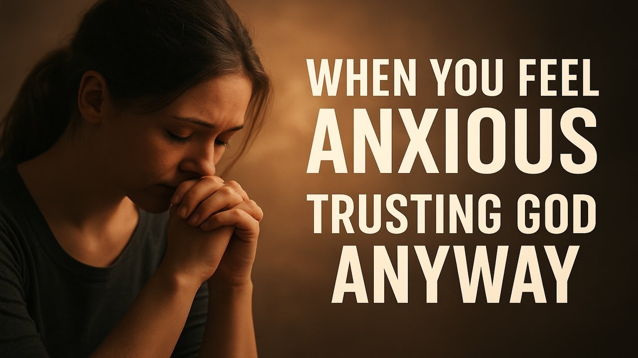 Trusting God When You Feel Anxious | Overcoming Anxiety Through Faith ...