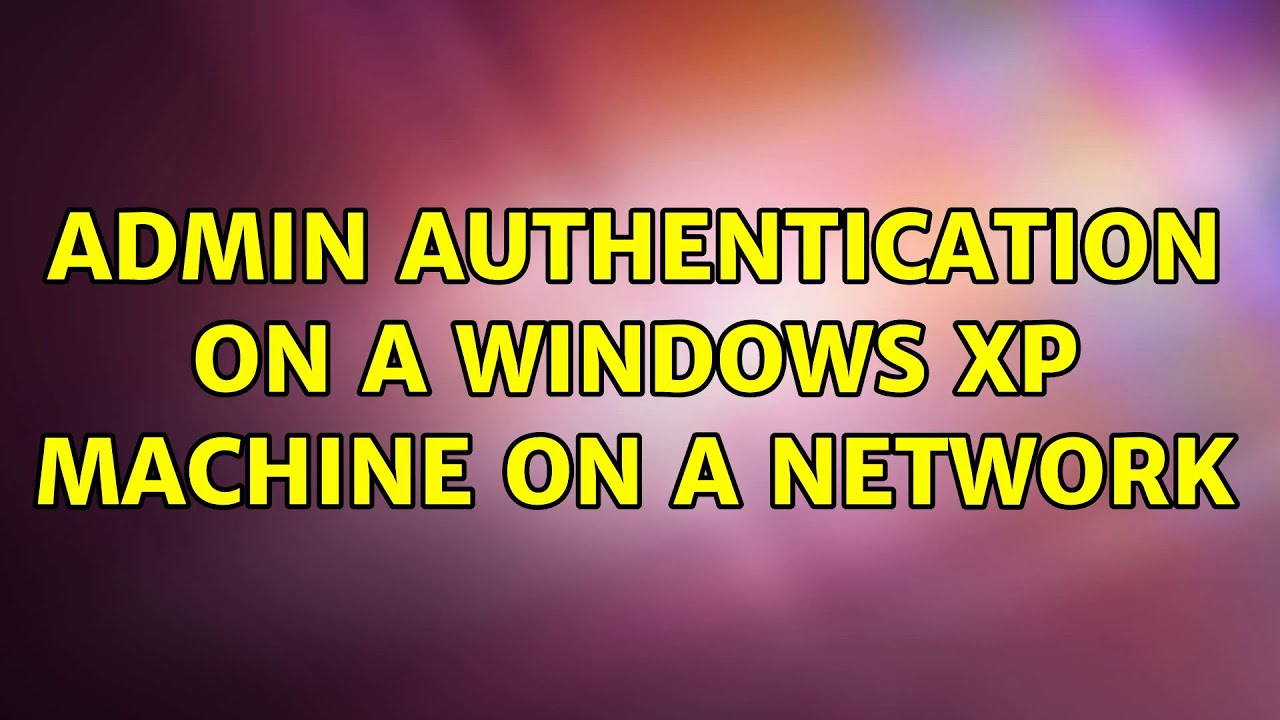 Admin authentication on a Windows XP machine on a network - YouTube