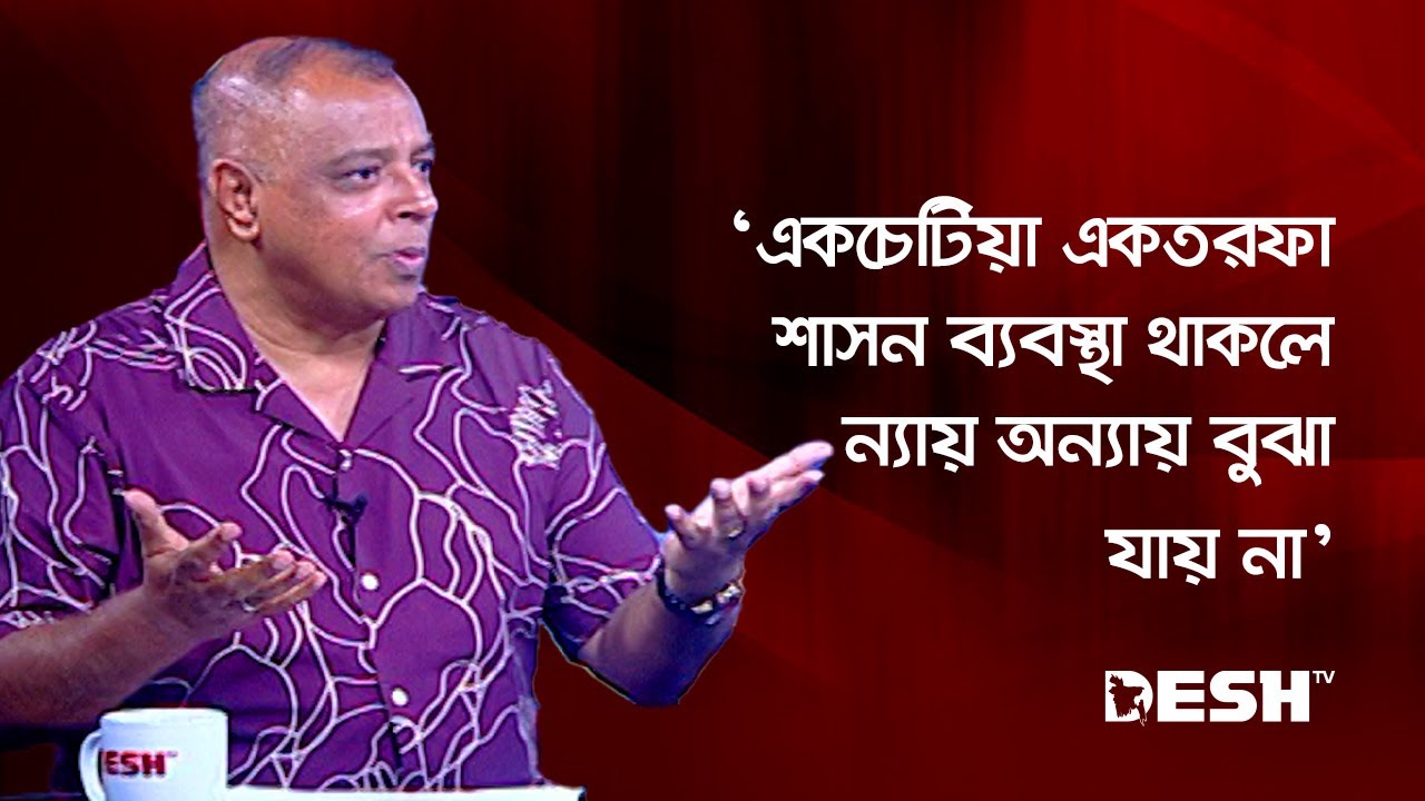 'একচেটিয়া একতরফা শাসন ব্যবস্থা থাকলে ন্যায় অন্যায় বুঝা যায় না ...