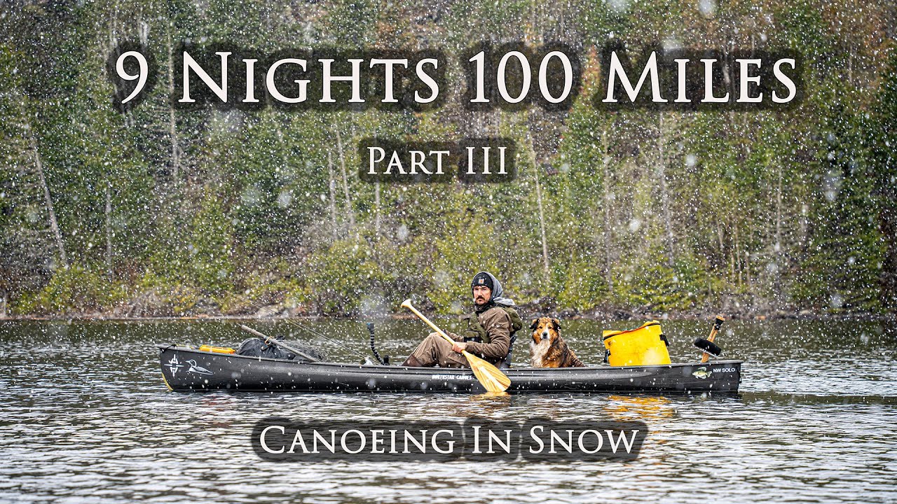 9 Night 100 Mile Canoe Camping Adventure With My Dog + Spring Snow ...