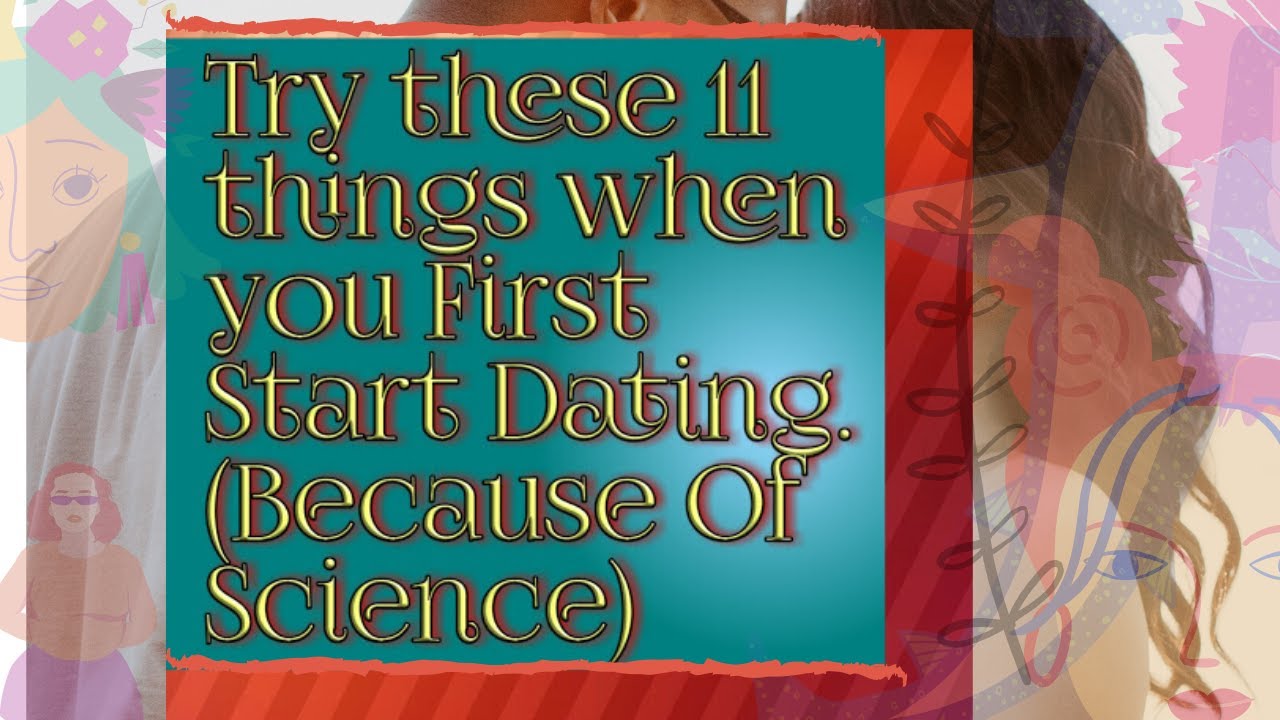 Try these 11 things when you first start Dating(Because of Science ...