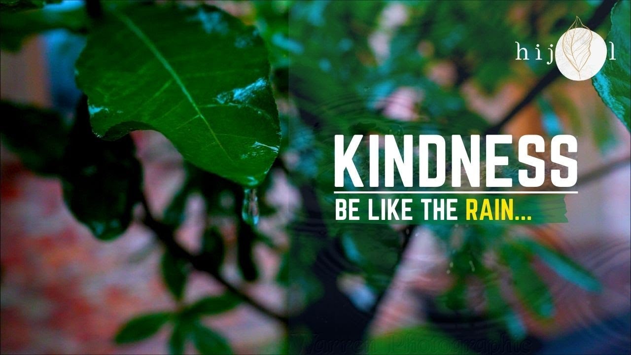 Let your kindness be like the rain, That cares not about whom it falls ...