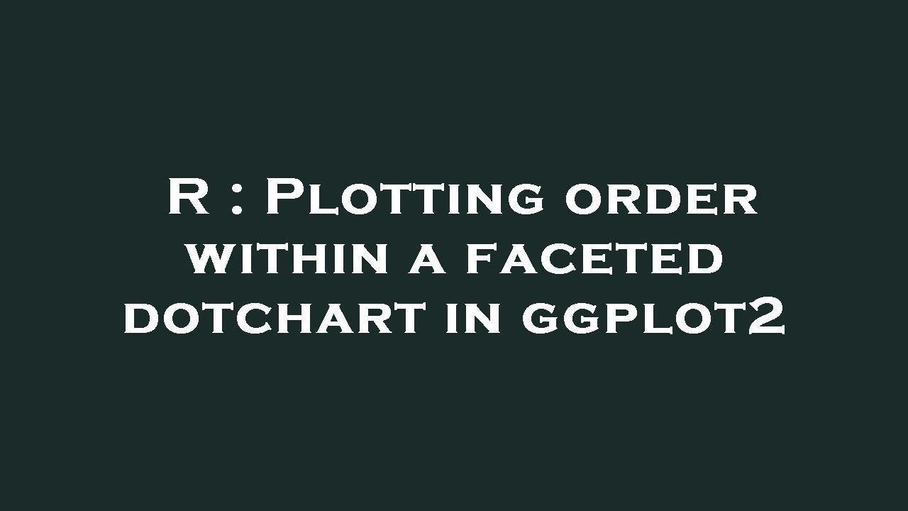 R Plotting Order Within A Faceted Dotchart In Ggplot2 Youtube 7612