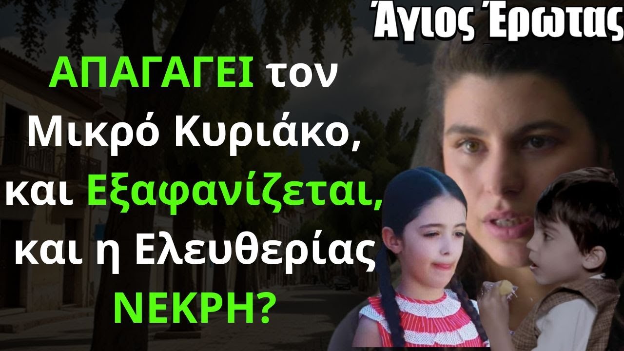 Άγιος Έρωτας Spoiler ΑΠΑΓΑΓΕΙ τον Μικρό Κυριάκο, και Εξαφανίζεται, και ...