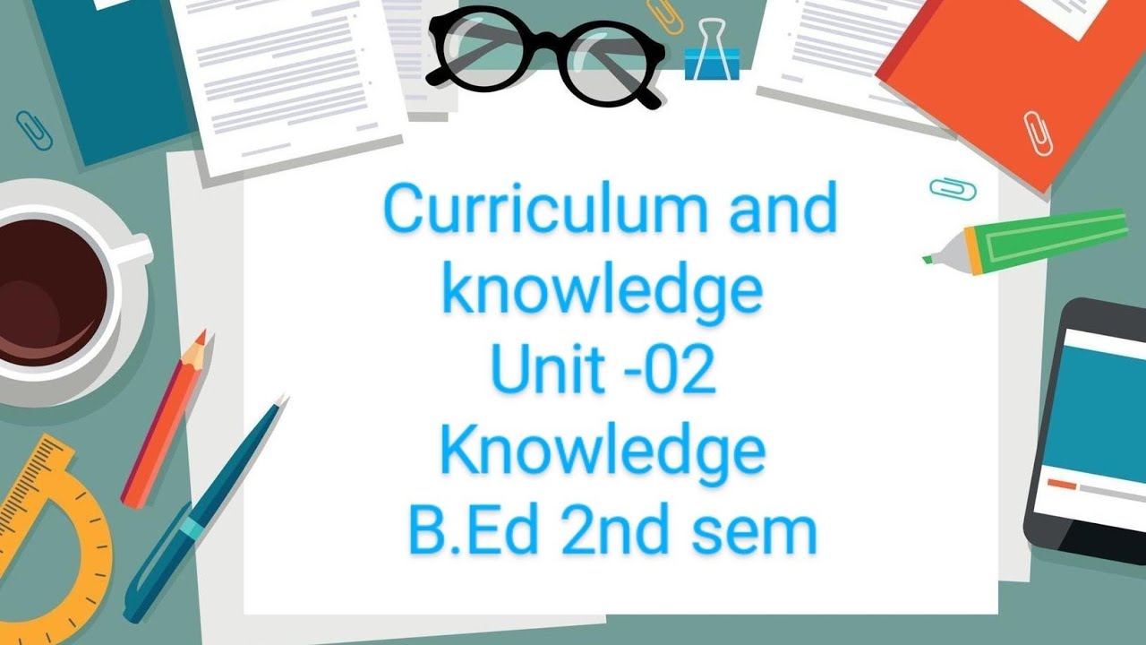 Curriculum and knowledge - Unit -02 ( knowledge) detailed explanation ...