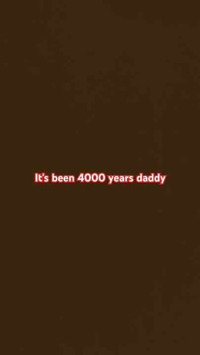 It's been 4000 years daddy - YouTube