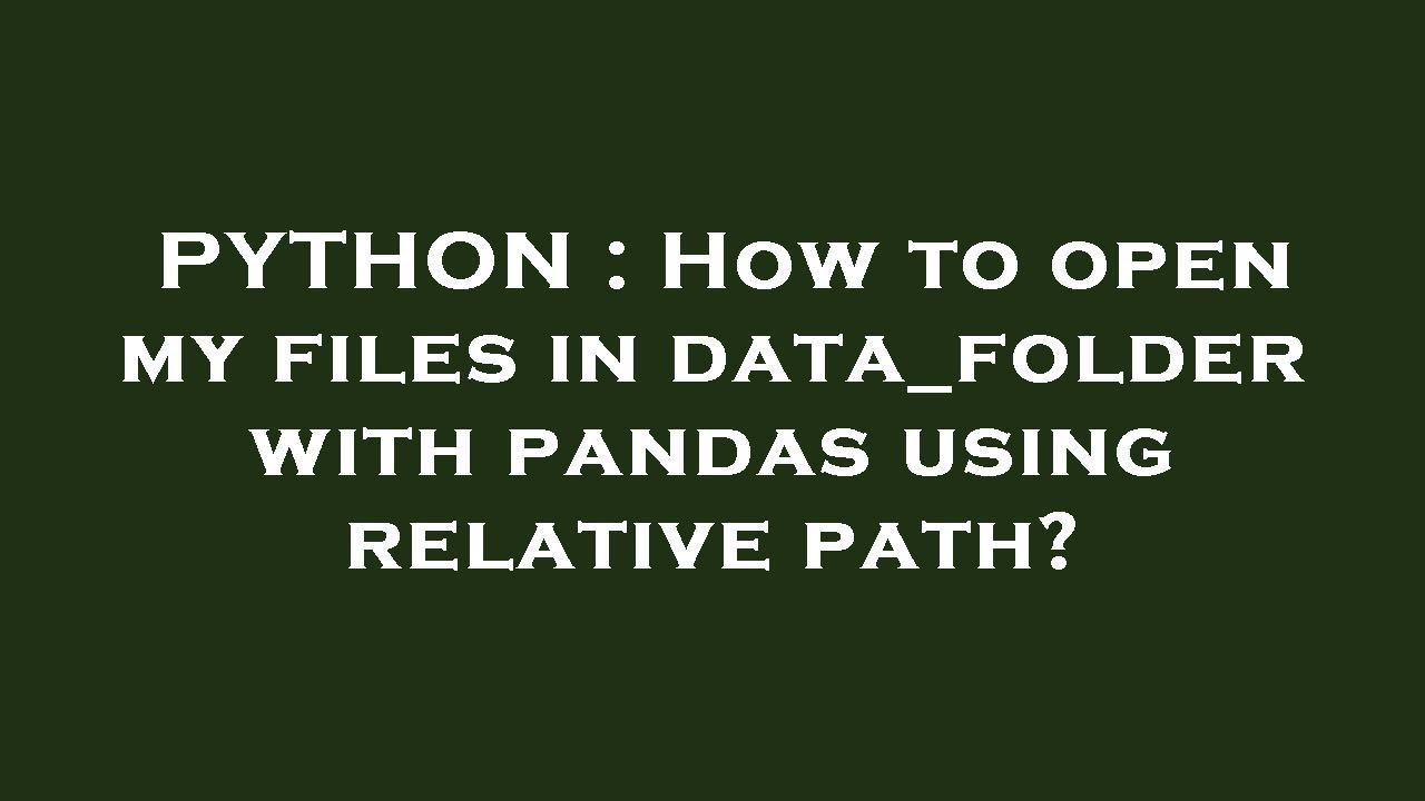 Python How To Open My Files In Datafolder With Pandas Using Relative 9264