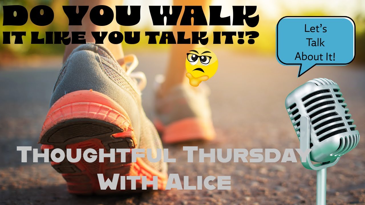 THOUGHTFUL THURSDAY WITH ALICE | DO YOU WALK IT LIKE YOU TALK IT⁉️ ...