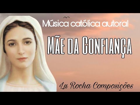 MÃE DA CONFIANÇA; MÚSICA CATÓLICA; MÚSICA PARA NOSSA SENHORA.  (Lu Rocha Composições)