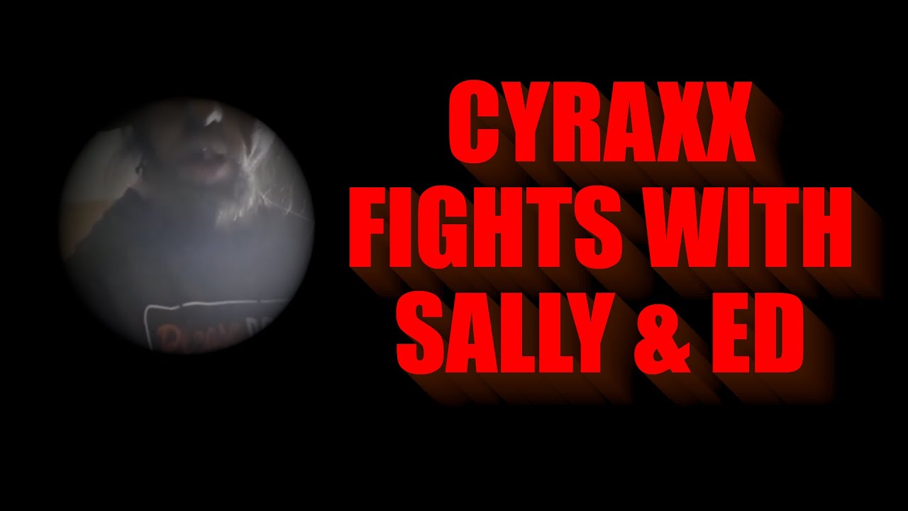 Cyraxx Fights With Sally & Ed - YouTube