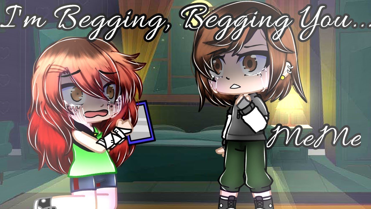 I'm Begging, Begging You... (MeMe) - YouTube