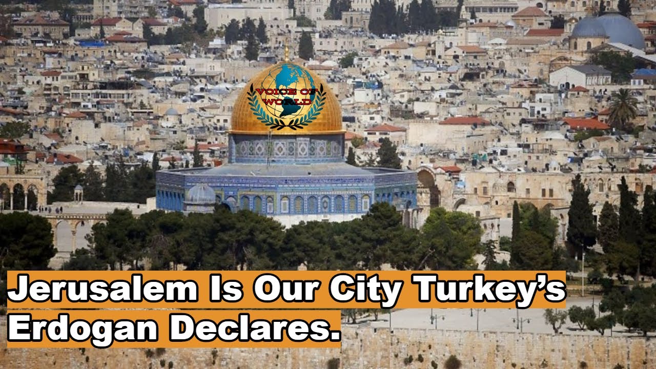 Jerusalem Is Our City, Turkey’s Erdogan Declares. | Voice Of World ...